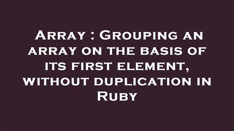 array grouping an array on the basis of its first element without duplication in ruby youtube