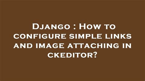 Django How To Configure Simple Links And Image Attaching In Ckeditor