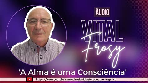 13 A ALMA É UMA CONSCIÊNCIA VITAL FROSI YouTube
