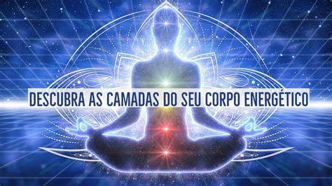 Descubra As Camadas Do Seu Corpo Energ Tico Youtube