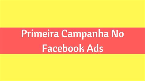 Como Criar Sua Primeira Campanha No Facebook Ads AULA COMPLETA PARA