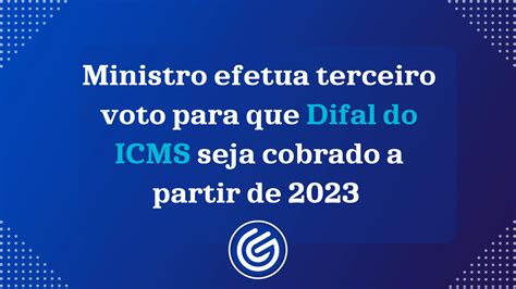 Ministro Efetua Terceiro Voto Para Que Difal Do Icms Seja Cobrado A