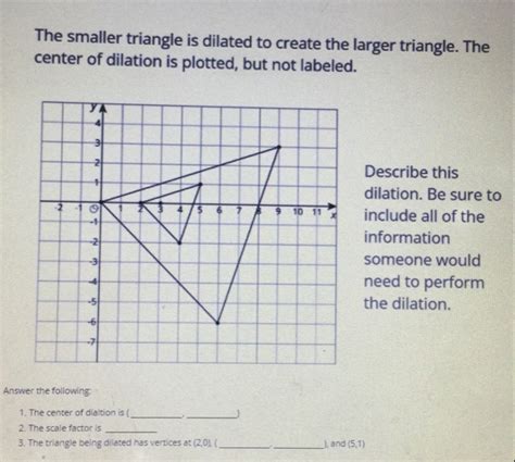 solved the smaller triangle is dilated to create the larger triangle the center of dilation is