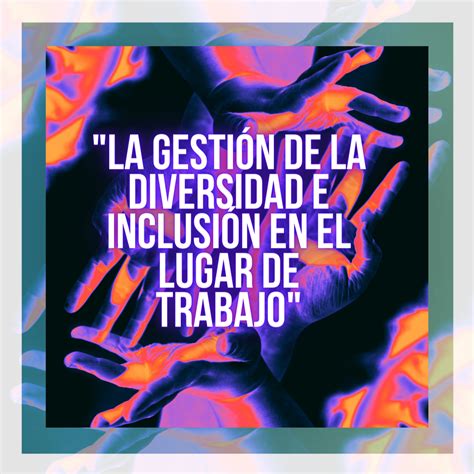 La Gestión de la Diversidad e Inclusión en el Lugar de Trabajo Un