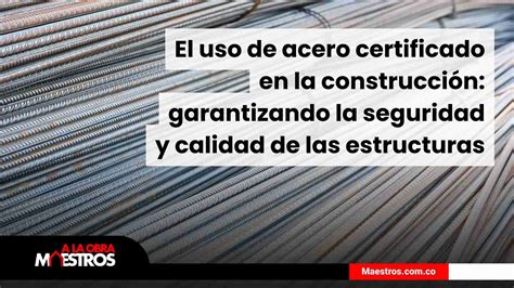 El uso de acero certificado en la construcción garantizando la