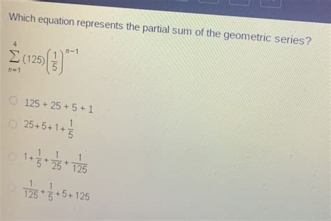 solved which equation represents the partial sum of the geometric series sumlimits n 1 4
