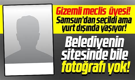 Samsun da gizemli meclis üyesi Samsun dan seçildi ama yurt dışında