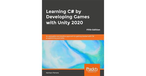 learning c by developing games with unity 2020 an enjoyable and intuitive approach to getting