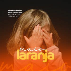 Maio Laranja Mês de Combate Ao Abuso e Exploração Sexual de Crianças e