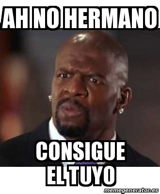 Meme Personalizado AH NO HERMANO CONSIGUE EL TUYO 29717285