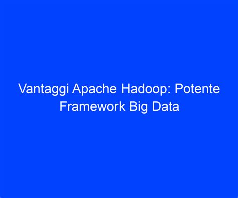 Vantaggi Apache Hadoop Potente Framework Big Data Riccardo De