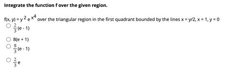 solved integrate the function f over the given region