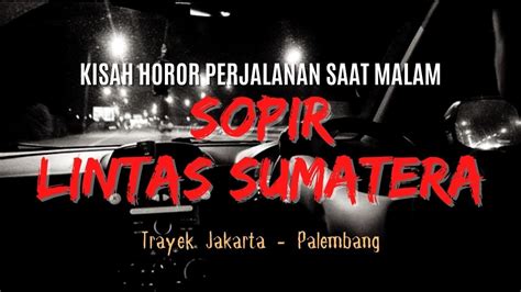 SOPIR LINTAS SUMATRA KISAH HOROR PERJALANAN MALAM TRAYEK JAKARTA
