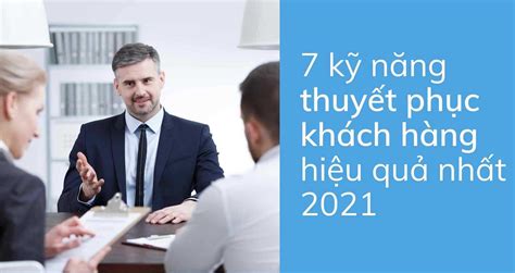 7 Kỹ Năng Thuyết Phục Khách Hàng Hiệu Quả Nhất 2021