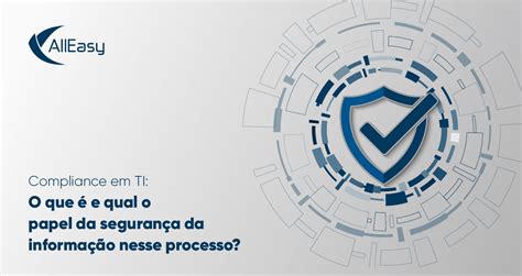 Compliance em TI o que é e qual o papel da segurança da informação