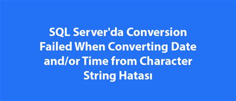 sql server da conversion failed when converting date and or time from character string hatası