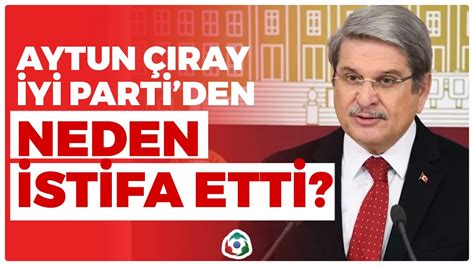 Aytun Çıray İYİ Parti den Neden İstifa Etti Ankara Saati YouTube