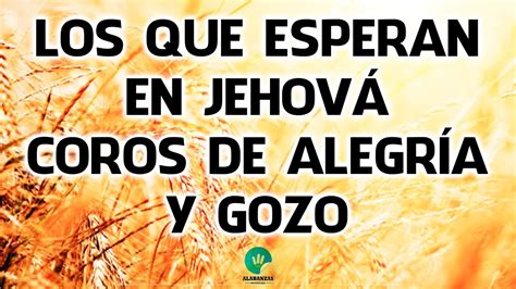 Los Que Esperan En Jehovah Coros De Alegria Y Gozo Canciones