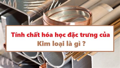 Tính chất hóa học đặc trưng của Kim loại là gì DapAnChuan