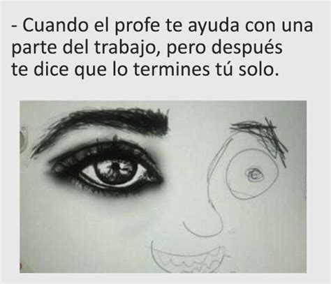 Cuando el profe te ayuda con una parte del trabajo pero después te