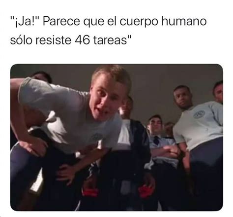 Ja Parece que el cuerpo humano sólo resiste 46 tareas Memes