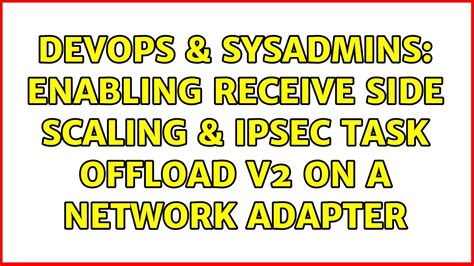 DevOps SysAdmins Enabling Receive Side Scaling IPsec Task Offload
