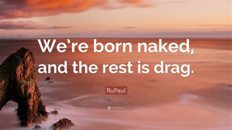 Rupaul Quote Were Born Naked And The Rest Is Drag Wallpapers