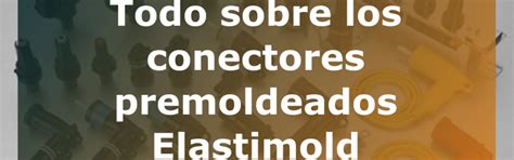 Todo Sobre Los Conectores Premoldeados Elastimold Asesores En Alta