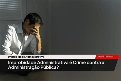 Improbidade Administrativa é Crime contra a Administração Pública