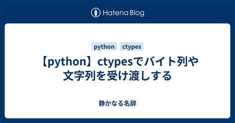 【python】ctypesでバイト列や文字列を受け渡しする 静かなる名辞