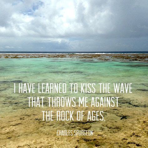 I Have Learned To Kiss The Wave That Throws Me Against The Rock Of Ages