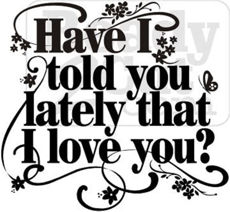 Have I Told You Lately That I Love You Love Poems And Quotes Sweet