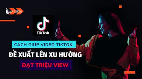 Hướng dẫn cách làm video tiktok lên xu hướng để trở thành ngôi sao mạng