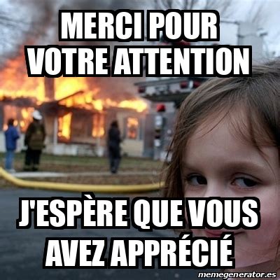 Meme Disaster Girl MERci pour votre attention j espère que vous avez
