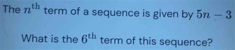 solved the n th term of a sequence is given by 5n 3 what is the 6 th term of this sequence
