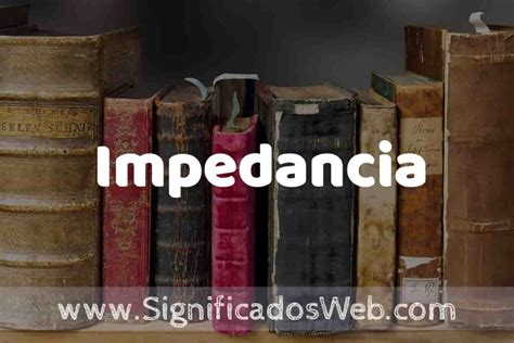 Definición de Impedancia Que es Concepto y Significado 2023