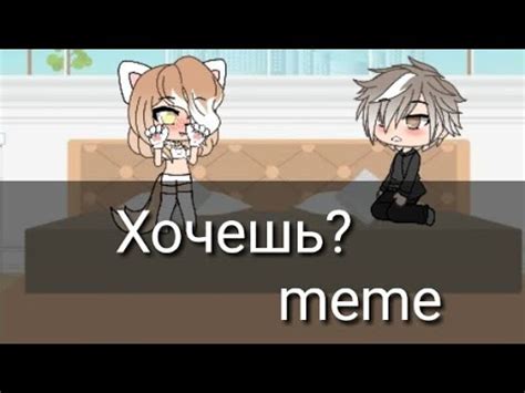 Хочешь meme gacha life YouTube