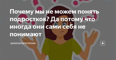 Почему мы не можем понять подростков Да потому что иногда они сами
