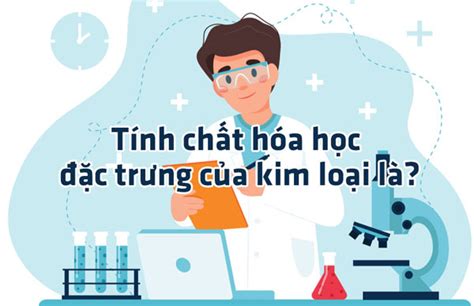 Tính chất hóa học đặc trưng của kim loại là Kiến Thức Live