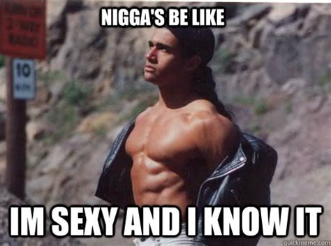 Nigga S Be Like Im Sexy And I Know It Misc Quickmeme