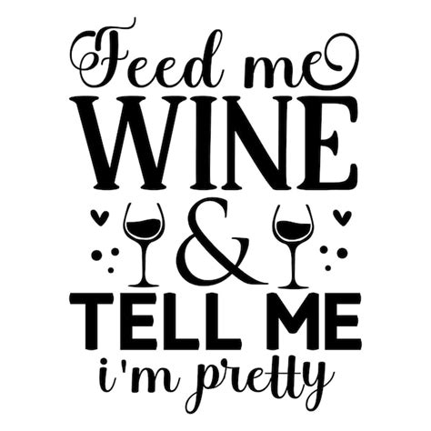 Premium Vector Feed Me Wine And Tell Me Im Pretty Quote Illustration