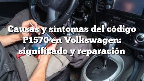 Causas y síntomas del código P1570 en Volkswagen significado y reparación