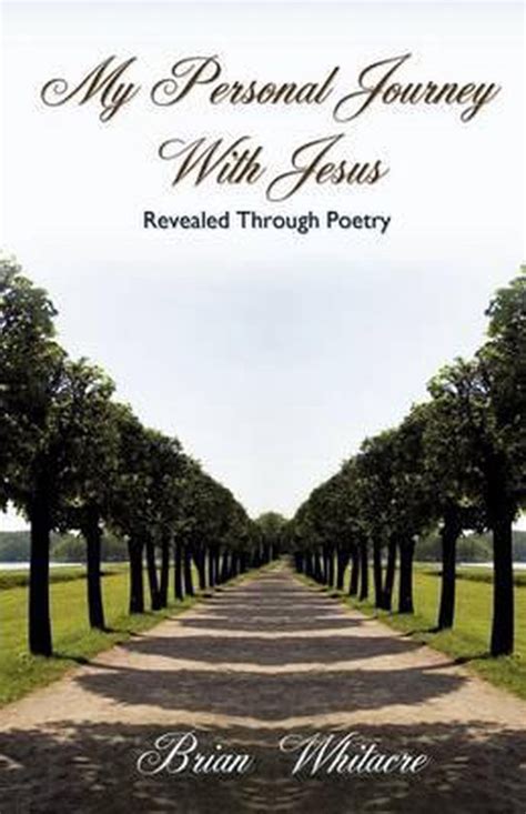 My Personal Journey With Jesus Revealed Through Poetry Brian Whitacre