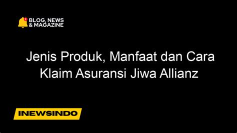 Jenis Produk Manfaat Dan Cara Klaim Asuransi Jiwa Allianz
