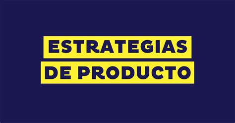 Estrategia de producto qué es cómo diseñarla ejemplos
