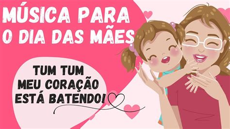 MÚSICA PARA O DIA DAS MÃES TUM TUM TUM MEU CORAÇÃO ESTÁ BATENDO YouTube