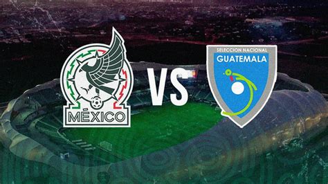 A qué hora y por dónde ver el México vs Guatemala Punto MX