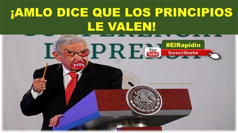 EL RAPIDÍN AMLO DICE QUE LOS PRINCIPIOS LE VALEN YouTube