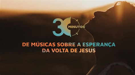 30 MINUTOS DE MÚSICAS SOBRE A ESPERANÇA DA VOLTA DE JESUS YouTube