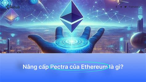 Nâng cấp Pectra của Ethereum là gì